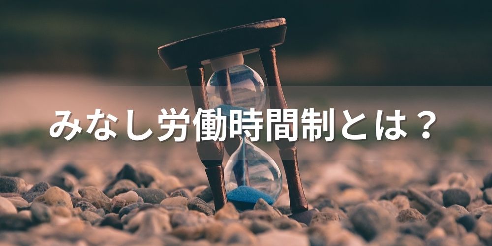 みなし労働時間制とは？【わかりやすく解説】残業、違法 - カオナビ人事用語集