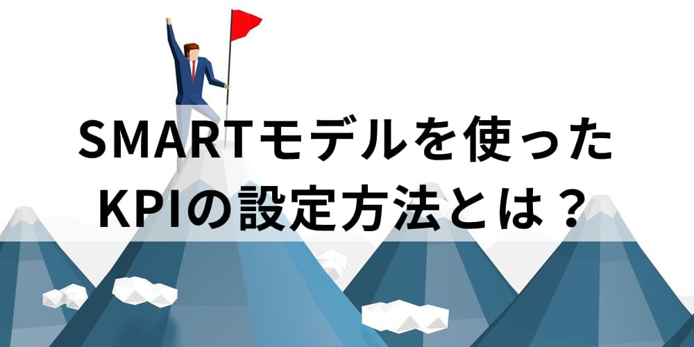 【SMARTモデル】を使ってKPIを設定する方法をわかりやすく解説 - カオナビ人事用語集