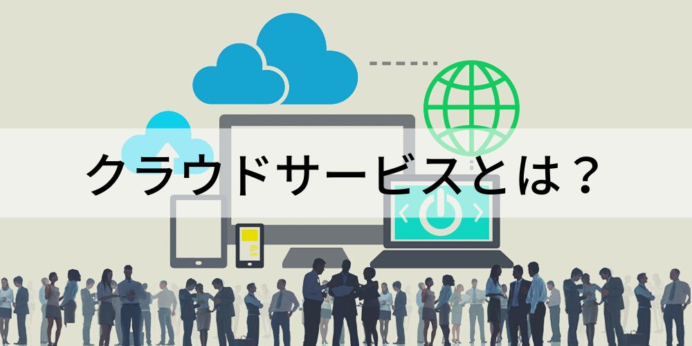 クラウドサービスとは？ 種類や仕組み、メリット、具体例を簡単に - カオナビ人事用語集